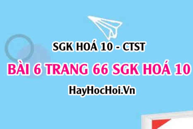 Giải bài 6 trang 66 SGK Hoá 10 Chân trời sáng tạo